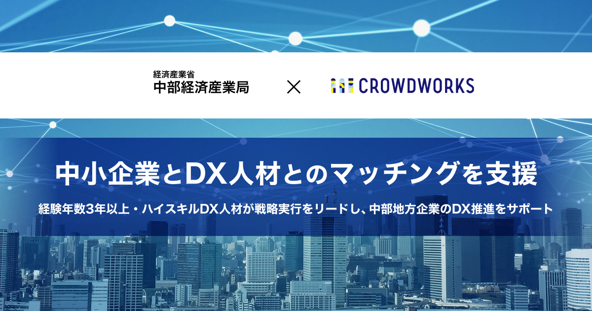 中部経済産業局×クラウドワークス 中小企業とDX人材とのマッチングを支援 ～経験年数3年以上・ハイスキルDX人材が戦略実行をリードし、中部地方企業のDX推進をサポート～ | ニュース ...